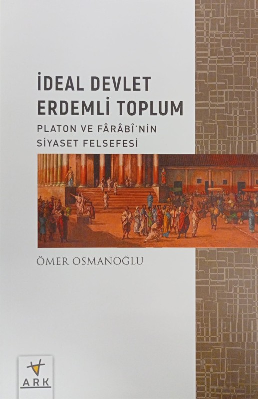 İdeal Devlet Erdemli Toplum (Platon ve Farabi'nin Siyaset Felsefesi) İdeal Devlet Erdemli Toplum (Platon ve Farabi'nin Siyaset Felsefesi)